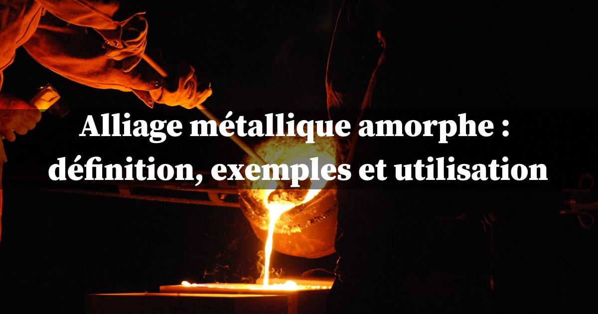 Alliage métallique amorphe : définition, exemple et utilisation | Tous ...